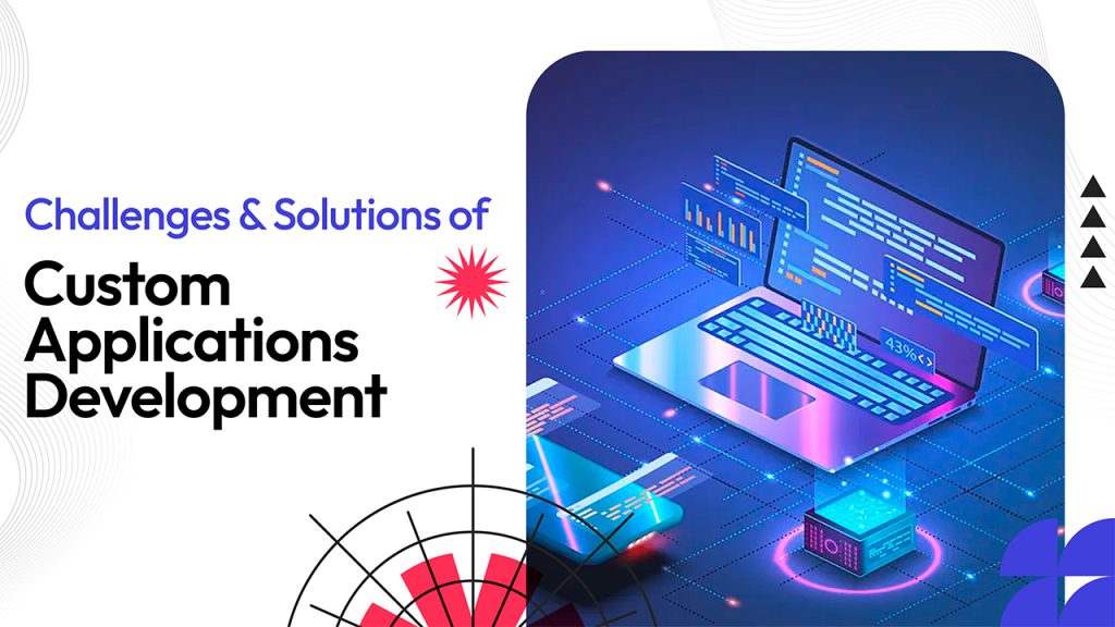 Top 6 Custom Applications Development Challenges & Solutions